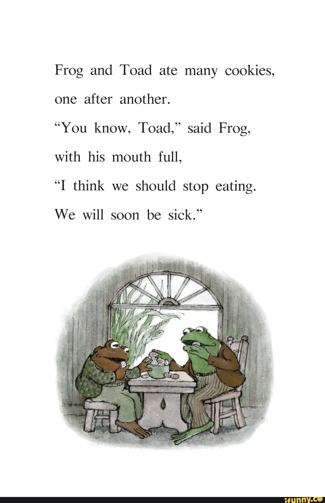 Frog and Toad ate many cookies, one after another. "You know, Toad ...