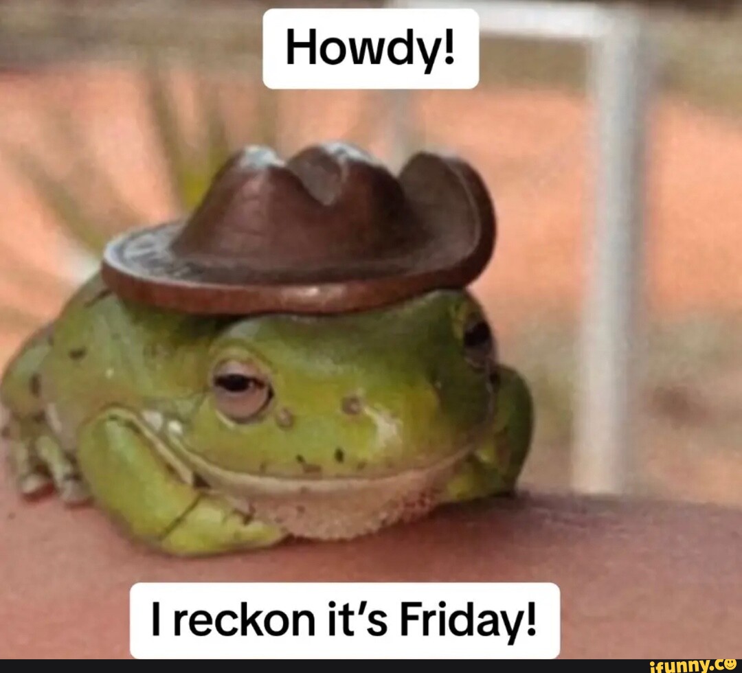 Howdy! I reckon it's Friday! - iFunny