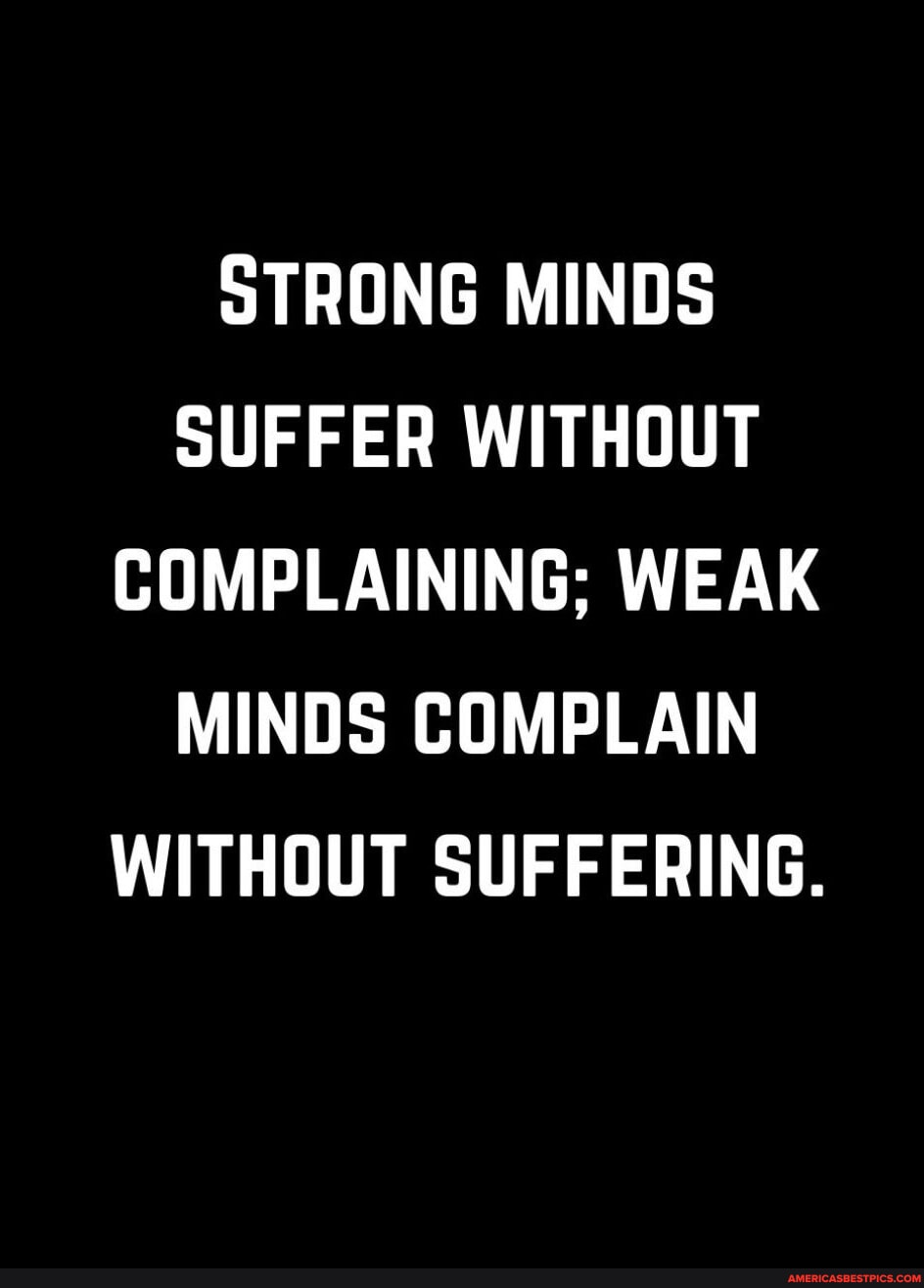 STRONG MINDS SUFFER WITHOUT COMPLAINING; WEAK MINDS COMPLAIN WITHOUT ...