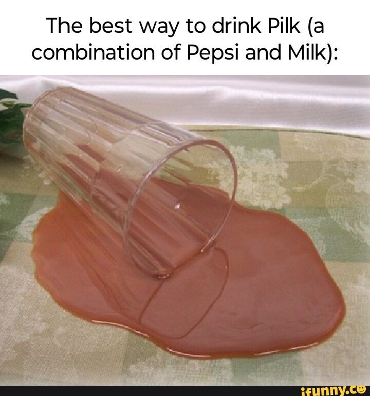 The best way to drink Pilk (a combination of Pepsi and Milk): - iFunny