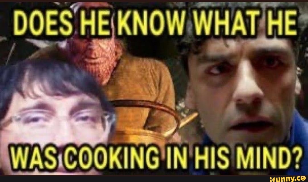 DOES HE HE NOW WHAT WAS COOKING' IN 'HIS MIND? - iFunny