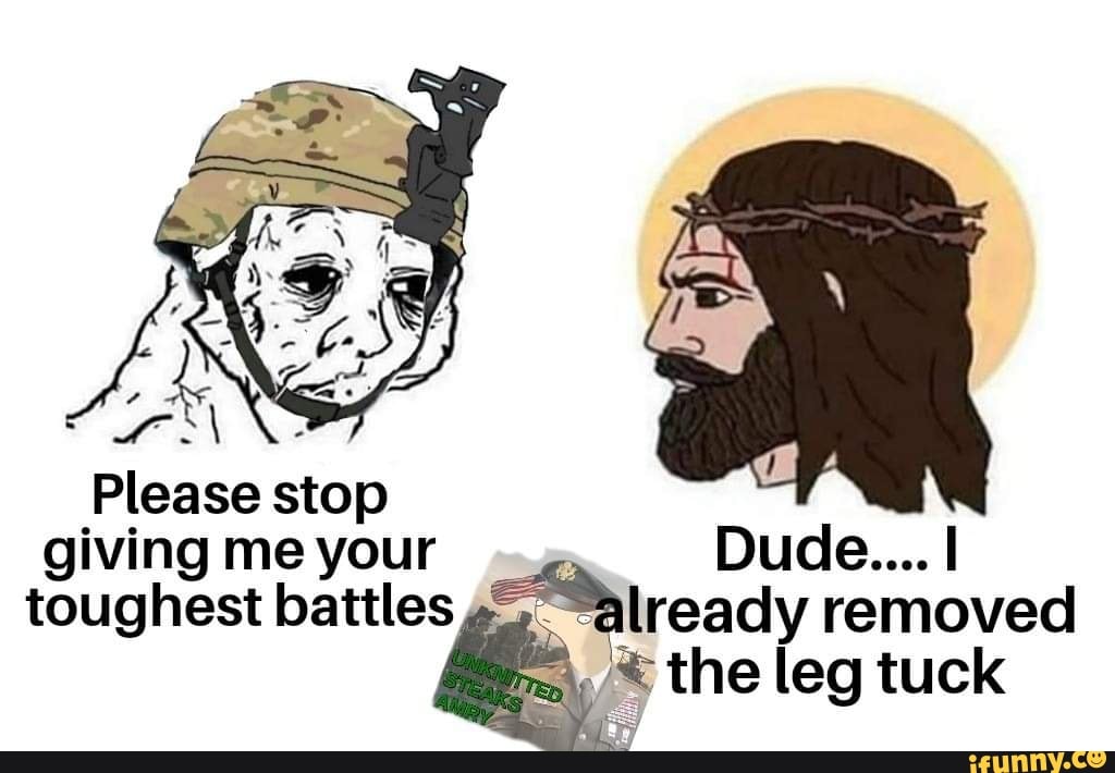 Please stop giving me your Dude.... toughest battles lready removed the ...