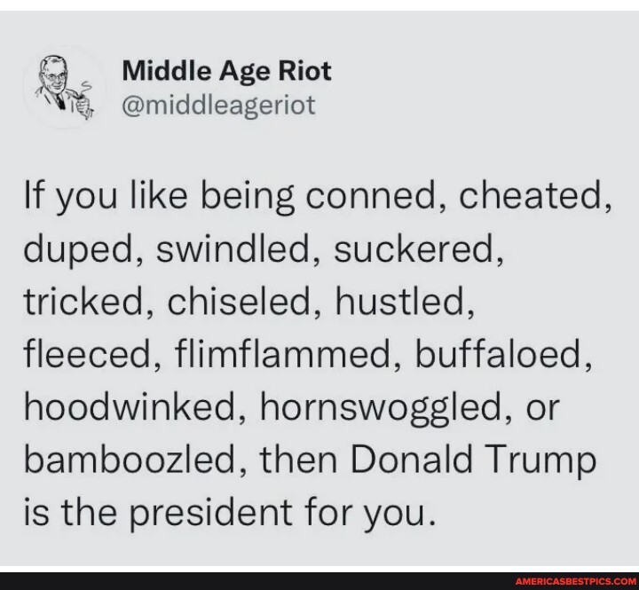 Age @midcleageriot If you like being conned, cheated, duped, swindled ...