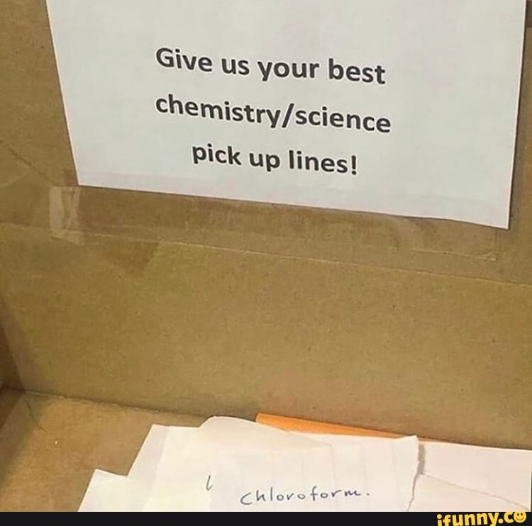 Give us your best chemistry/ science Pick up lines! - iFunny