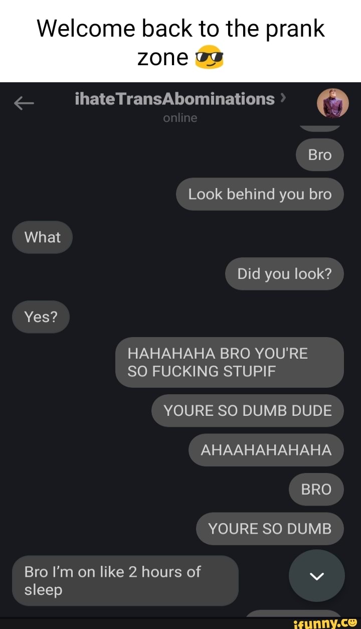 Welcome back to the prank zone ihateTransAbominations Bro Look behind ...