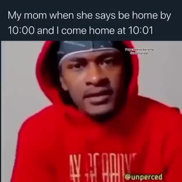 My Mom When She Says Be Home By Ifunny