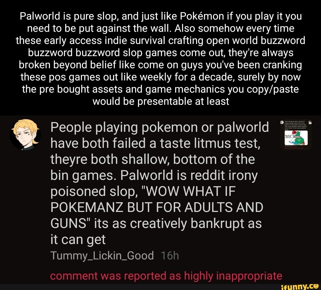 Palworld is pure slop, and just like Pokemon if you play it you need to ...