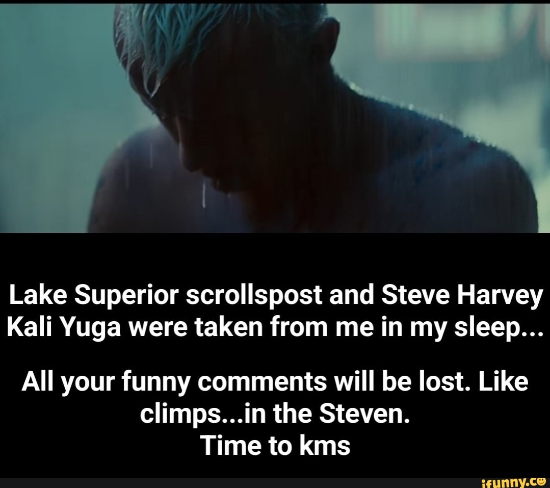 Lake Superior Scrollspost And Steve Harvey Kali Yuga Were Taken From Me In My Sleep All Your lake-superior-scrollspost-and-steve-harvey-kali-yuga-were-taken-from-me-in-my-sleep-all-your