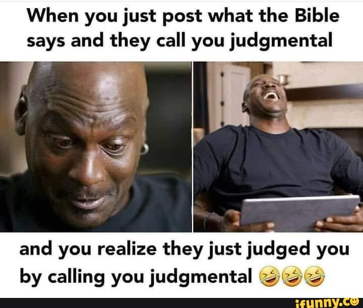 When you just post what the Bible says and they call you judgmental and ...