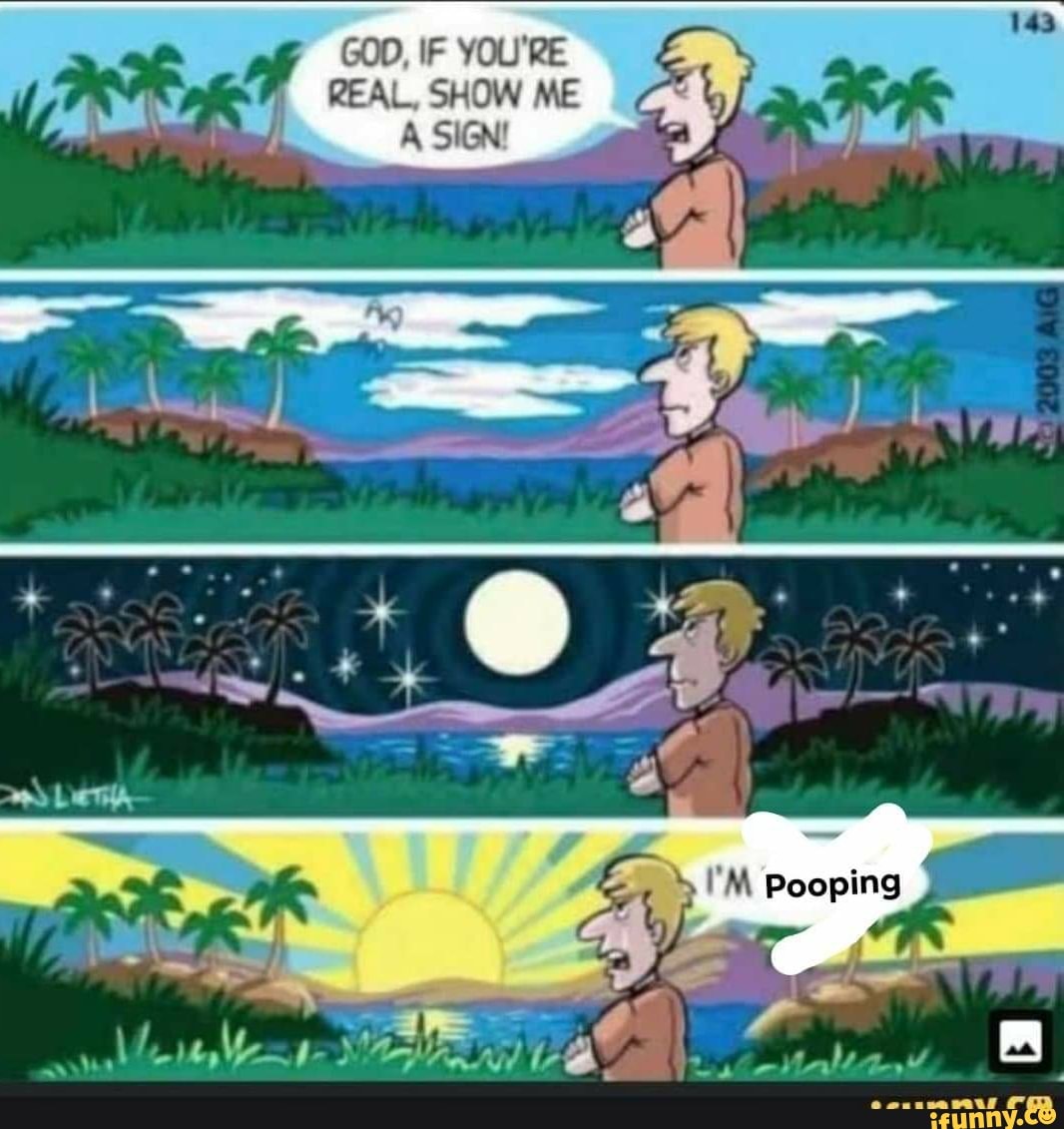 GOD, IF YOU'RE REAL, SHOW ME A SIGN! Pooping - iFunny