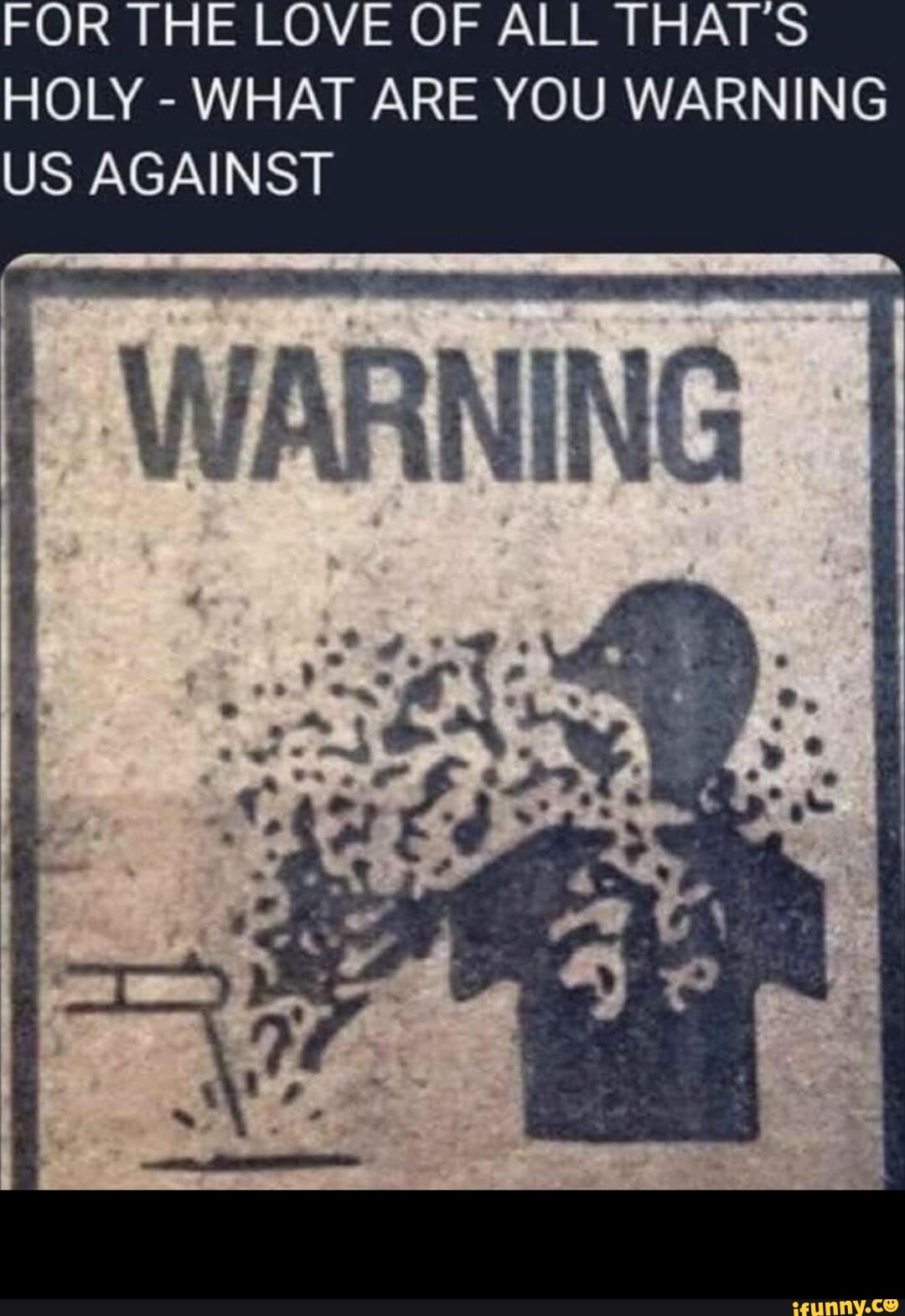 FOR THE LOVE OF ALL THAT'S HOLY - WHAT ARE YOU WARNING US AGAINST ...
