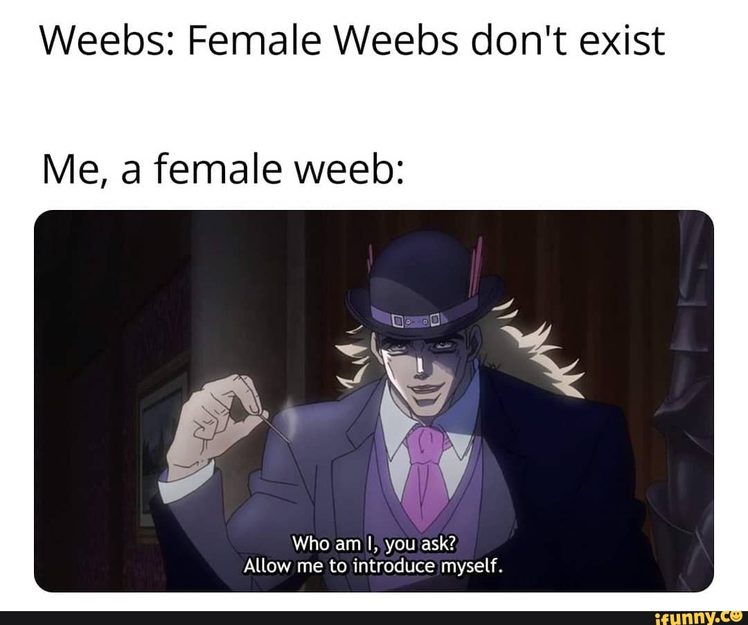 Weebs: Female Weebs don't exist Me, a female weeb: Allow me to ...