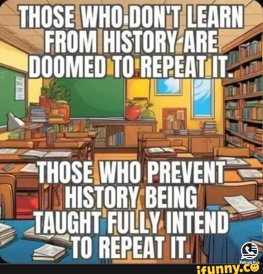 THOSE WHO-DON'T LEARN FROM HISTORY-ARE DOOMED 10 REPEAT IT. id THOSE WHO PREVENT HISTORY BEING ...