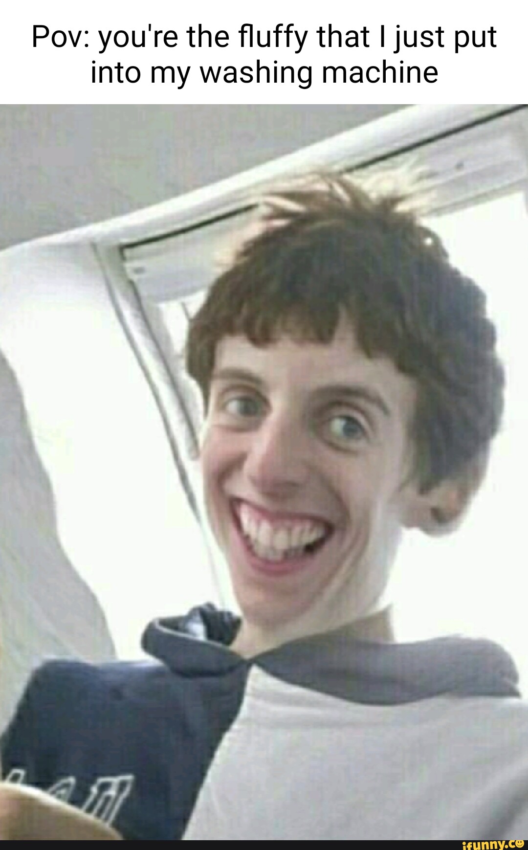Pov: you're the fluffy that I just put into my washing machine - iFunny