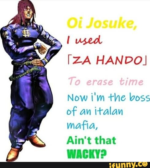 Oi Josuke, I usea [ZA HANDO] Now i'm the boss of an italan mafia, Ain't ...