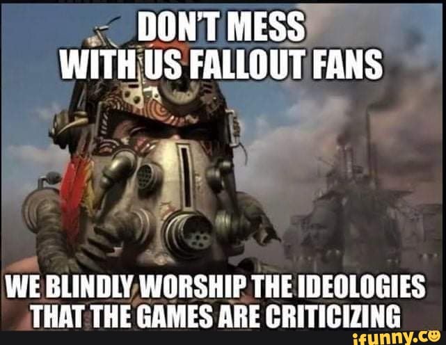 DON'T MESS WITH US FALLOUT FANS WE BLINDLY WORSHIP THE IDEOLOGIES THAT ...