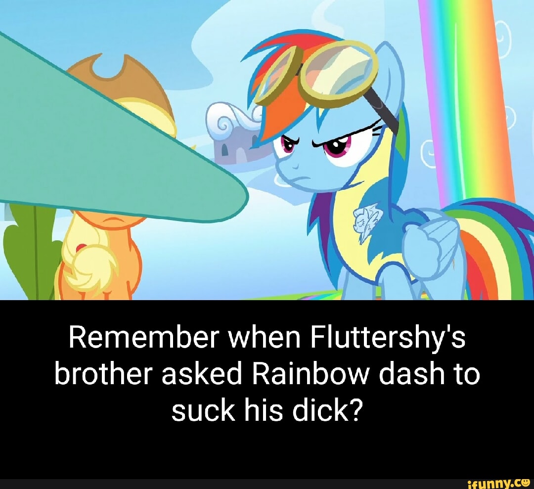 Remember when Fluttershy's brother asked Rainbow dash to suck his dick? - iFunny