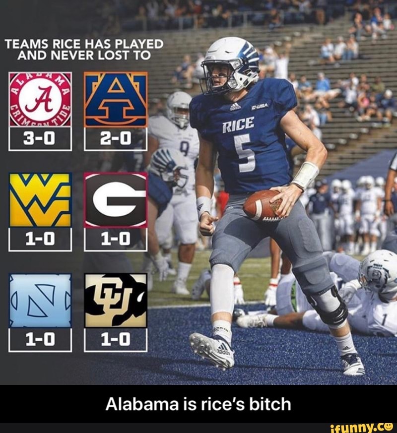 TEAMS RICE HAS PLAYED AND NEVER LOST TO Alabama is rice's bitch ...
