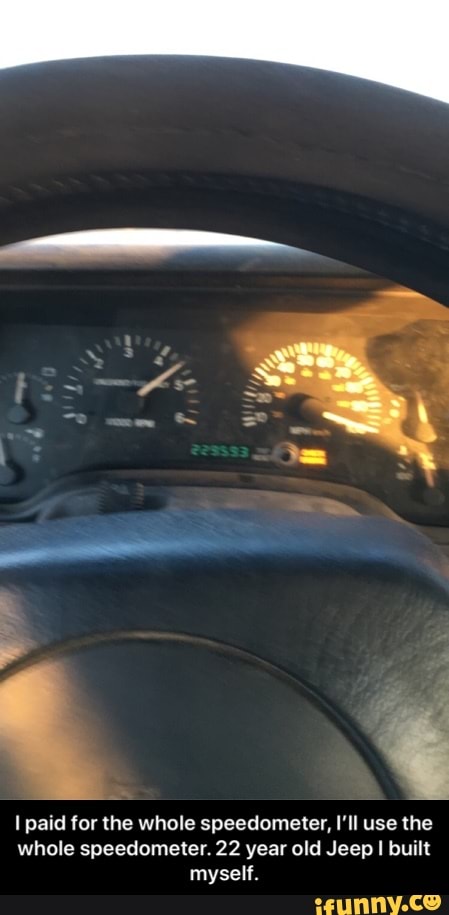I paid for the whole speedometer, I'll use the whole speedometer. 22 ...