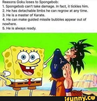 Reasons Goku loses to Spongebob: 1. Spongebob can't take damage. In ...