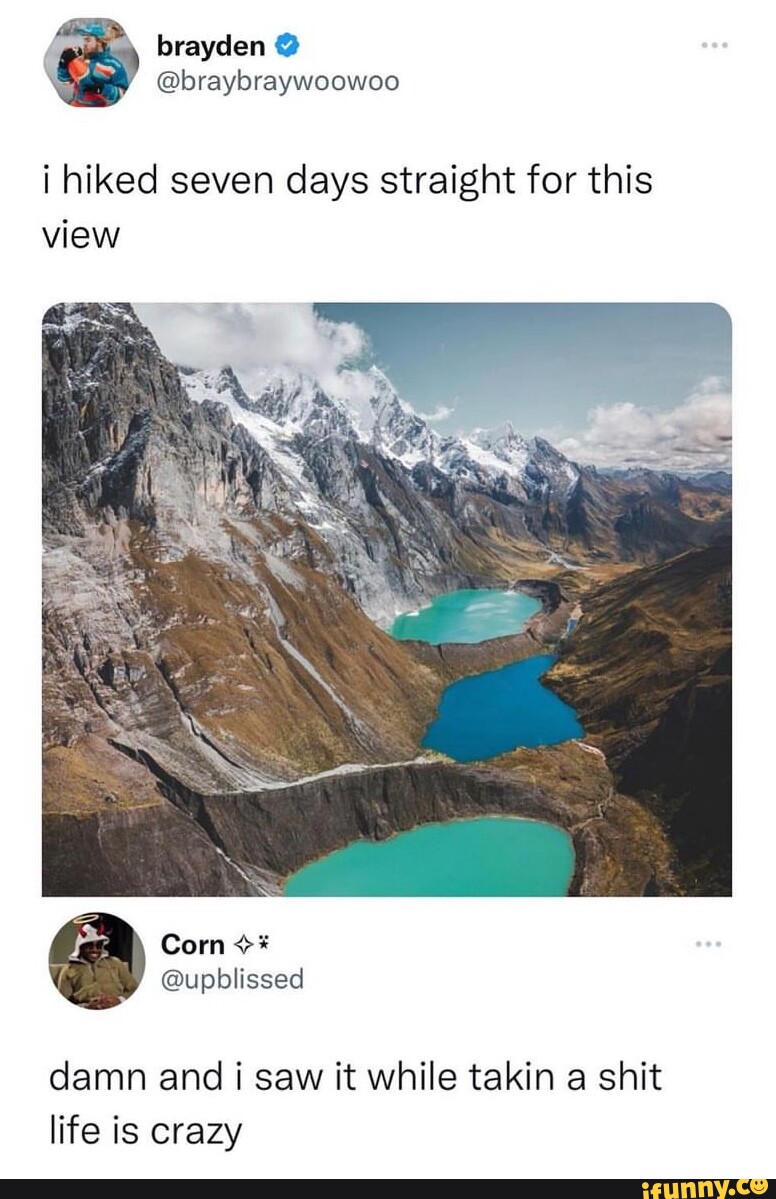 Brayden @braybraywoowoo i hiked seven days straight for this view damn ...