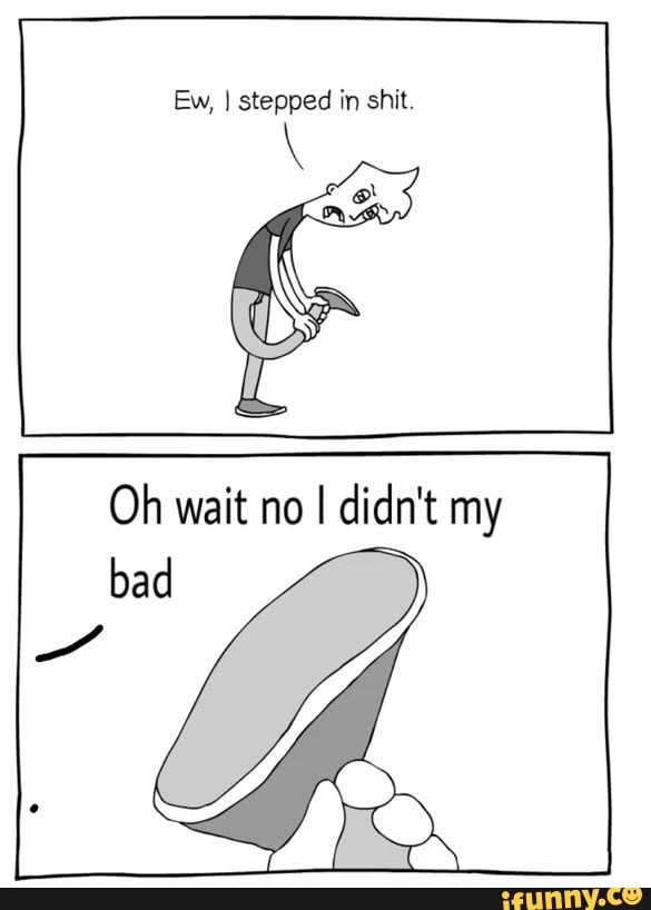 Ew, I stepped in shit. - iFunny