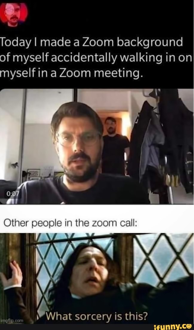 K Today I made a Zoom background of myself accidentally walking in on ...