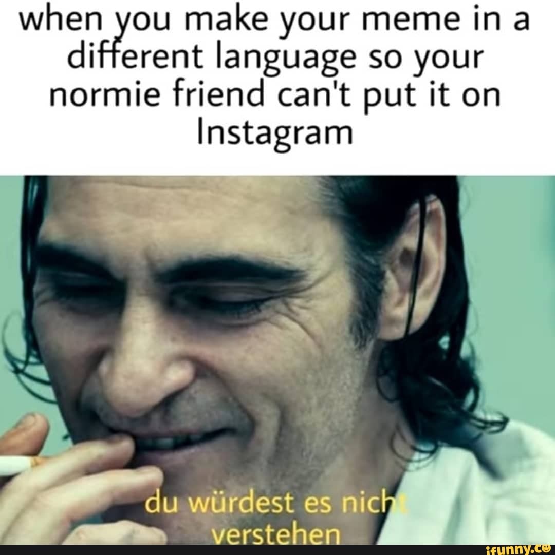 A ot make your meme in a different language so your normie friend can't ...