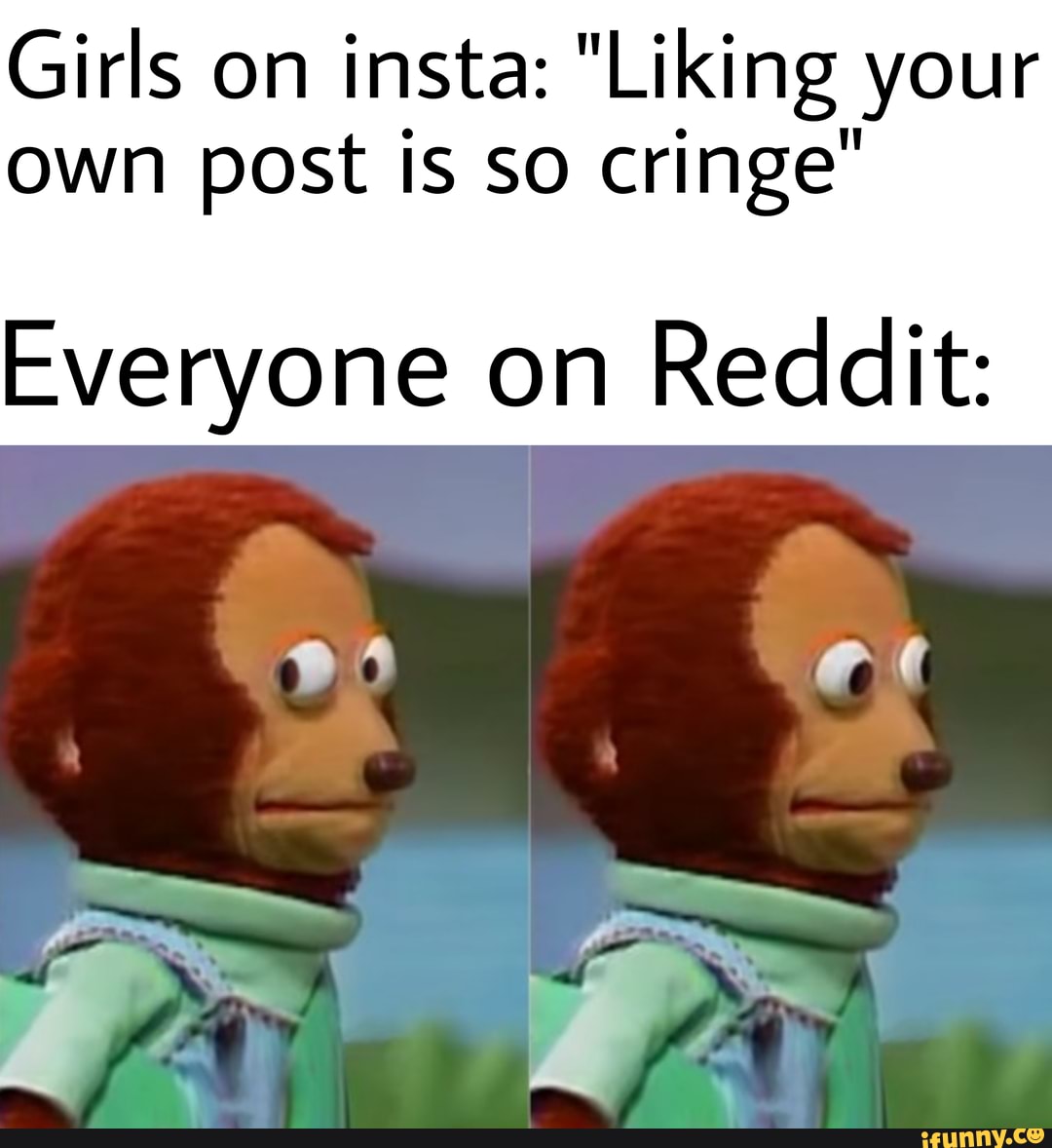 Girls on insta: "Liking your OWN POSt IS SO cringe" Everyone on Redlit: po @e - iFunny
