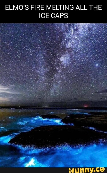 ELMO'S FIRE MELTING ALL THE ICE CAPS - iFunny