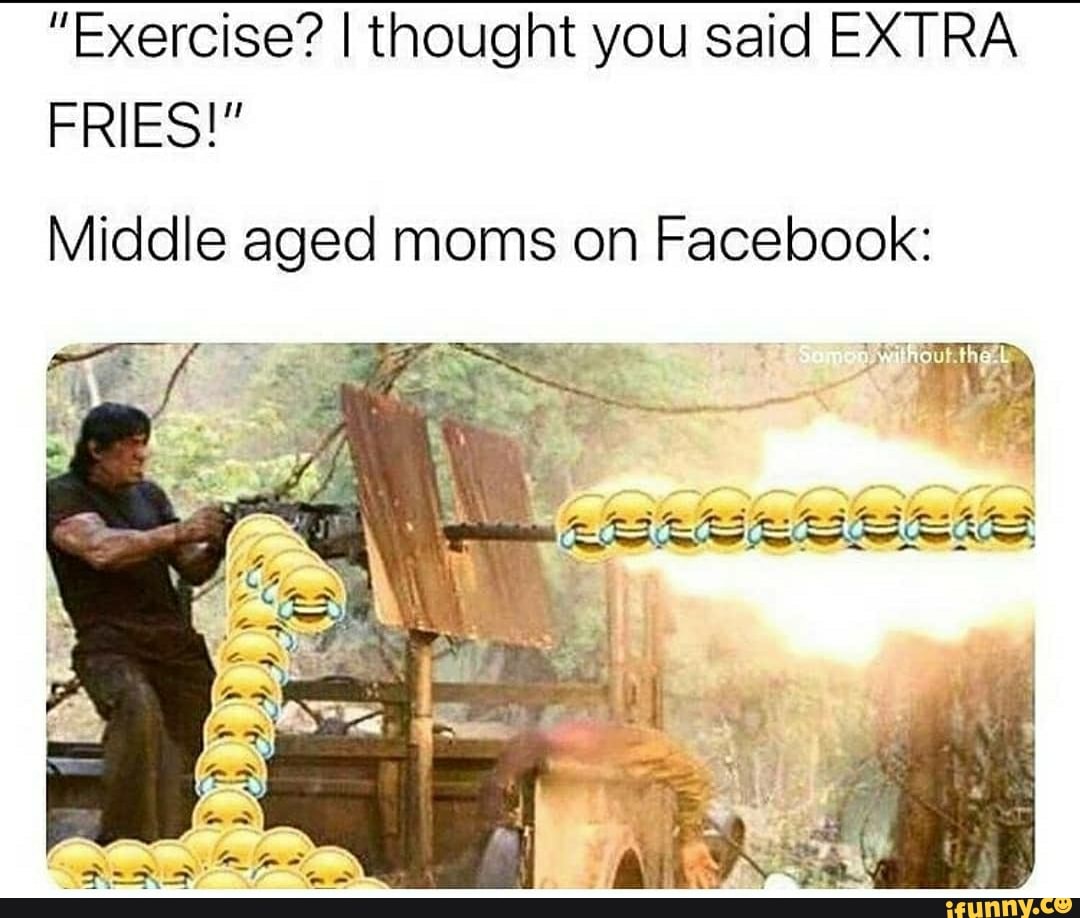 "Exercise? I thought you said EXTRA FRIES! Middle aged moms on Facebook ...
