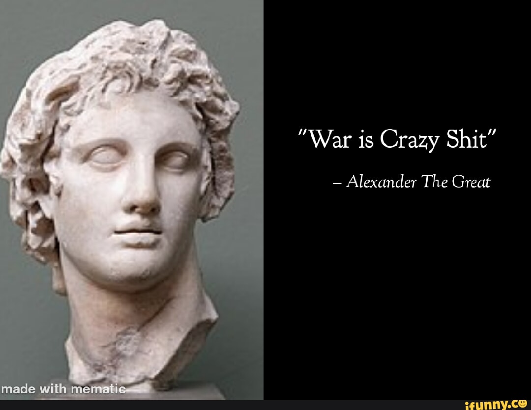 "War is Crazy Shit" Alexander The Great made with - iFunny