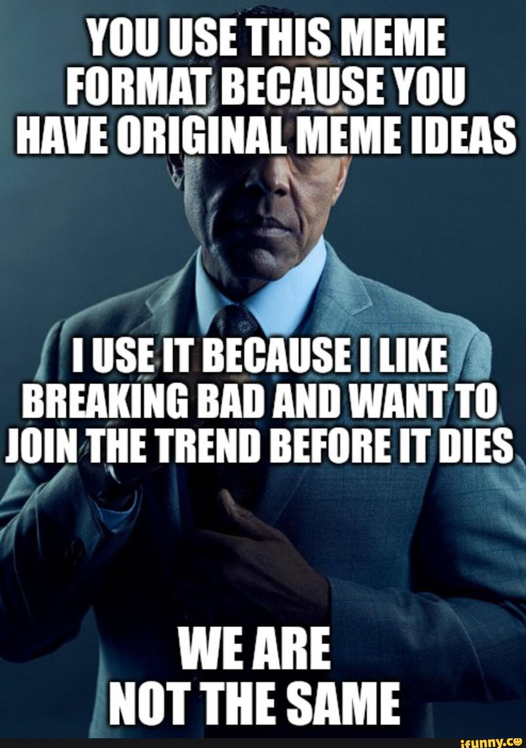 YOU USE THIS MEME FORMAT BECAUSE YOU HAVE ORIGINAL MEME IDEAS TUSE IT ...