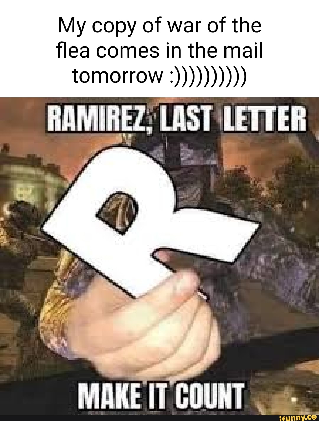 My copy of war of the flea comes in the mail tomorrow RAMIREZ, LAST ...