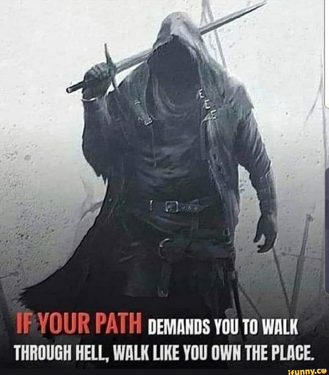 YOUR PATH DEMANDS YOU TO WALK THROUGH HELL, WALK LIKE YOU OWN THE PLACE ...