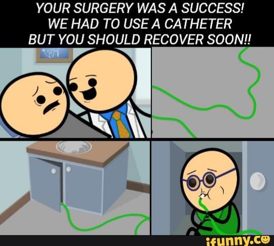 YOUR SURGERY WAS A SUCCESS! WE HAD TO USE A CATHETER BUT YOU SHOULD ...