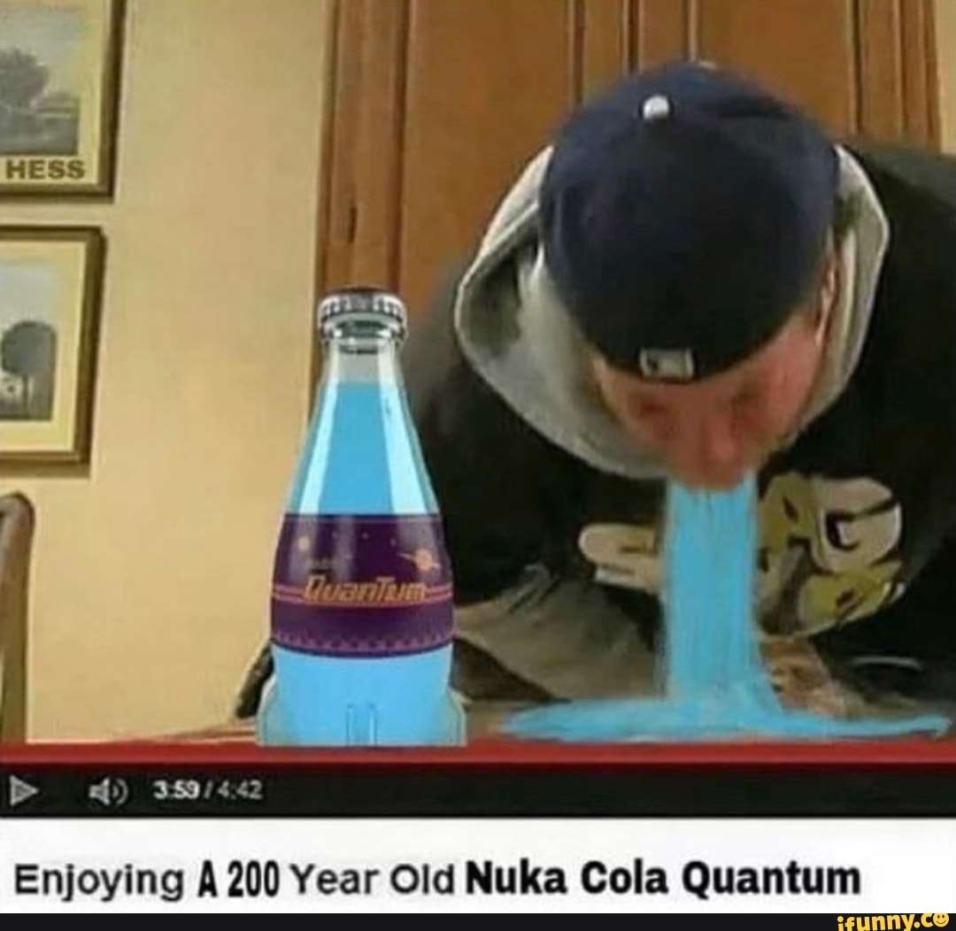 Enjoying A200 Year Old Nuka Cola Quantum - iFunny