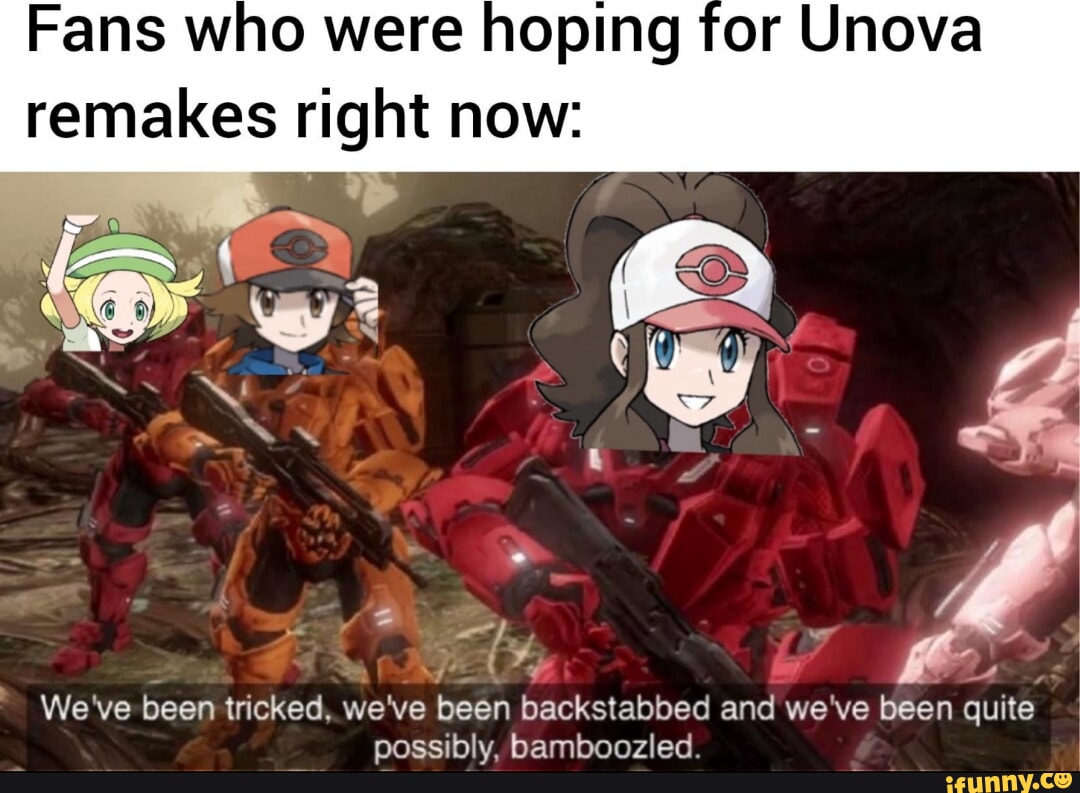 Fans who were hoping for Unova remakes right now: We've been tricked, we've been backstabbed and ...