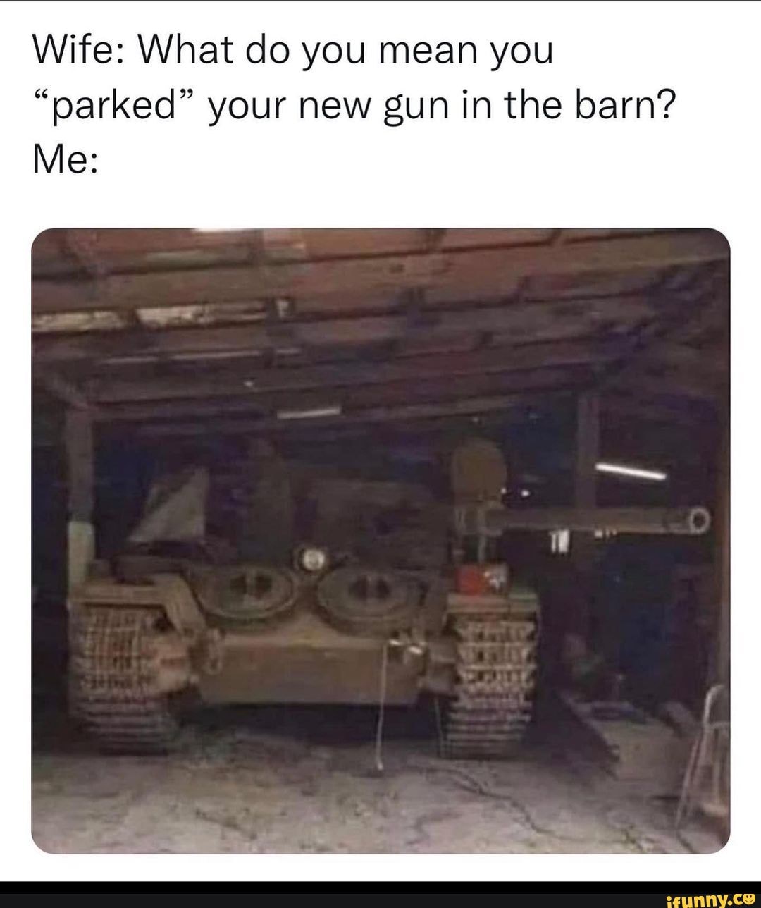 Wife: What do you mean you "parked" your new gun in the barn? Me: - iFunny