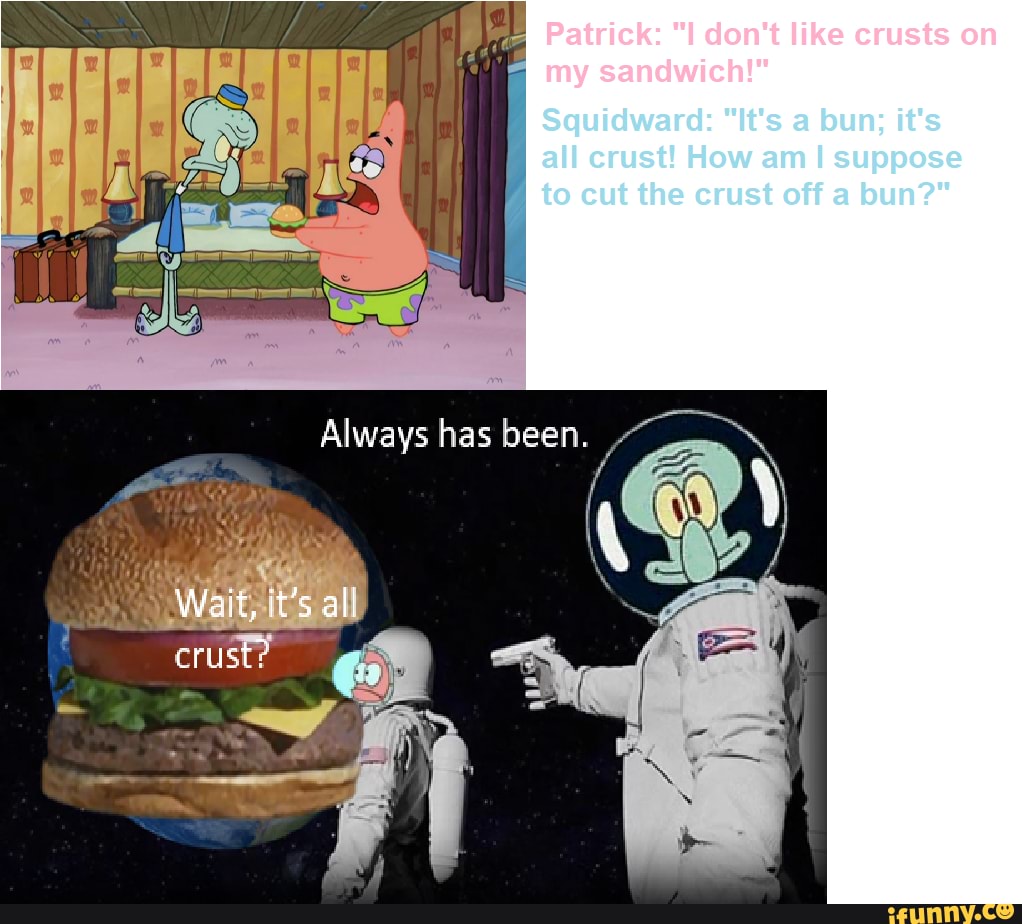 Patrick: "I don't like crusts on my sandwich!" Squidward: "It's a bun ...