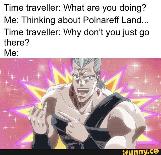 Time traveller: What are you doing? Me: Thinking about Polnareff Land... Time traveller: Why don ...