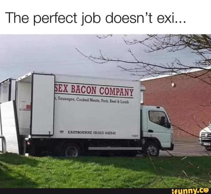 Repurposed memes - The perfect job doesn't exi... BEX BACON COMPANY ...