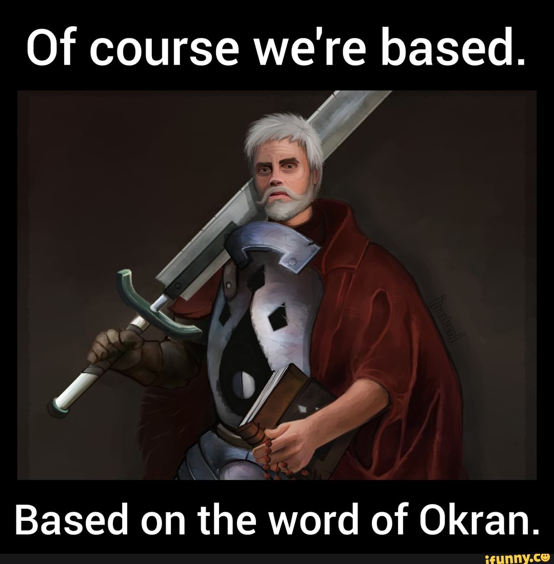 Of course we're based. af Based on the word of Okran. - iFunny