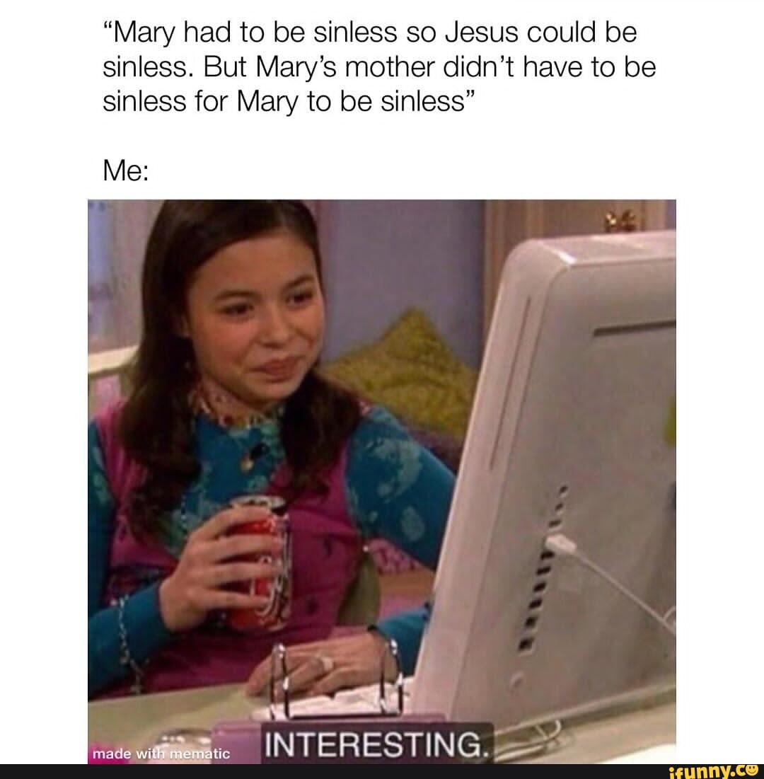 "Mary had to be sinless so Jesus could be sinless. But Mary's mother ...