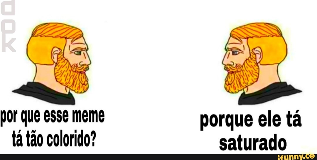 Por que esse meme porque ele tá tá tão colorido? saturado - iFunny