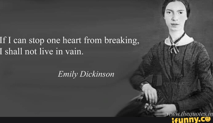 If I can stop one heart from breaking, shall not live in vain. Emily ...