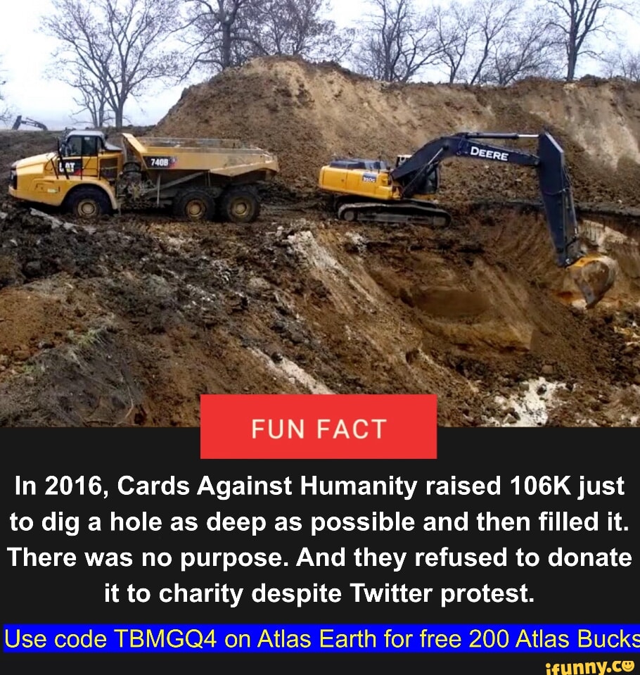 FUN FACT In 2016, Cards Against Humanity raised 106K just to dig a hole ...