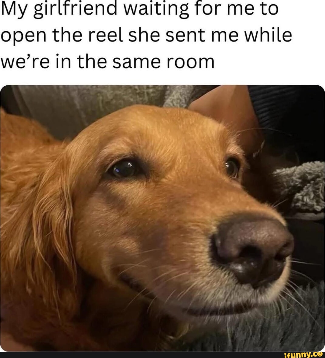 My girtrrience waiting ror me to open the reel she sent me while we're ...