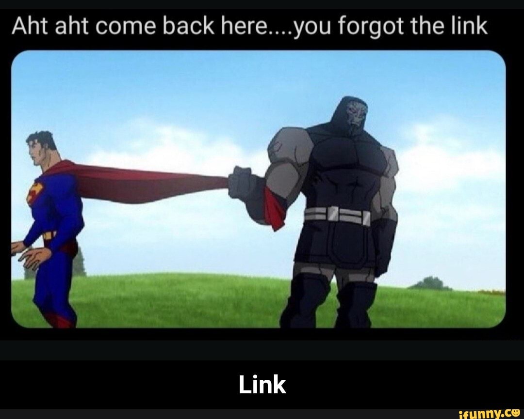Aht aht come back here....you forgot the link Link - Link - iFunny