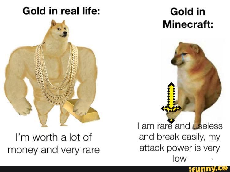 Gold in real life: Gold in Minecraft: lam and uSeless I'm worth a lot ...